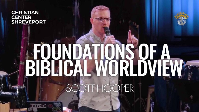 Foundations of a Biblical Worldview | Scott Hooper | Christian Center ...