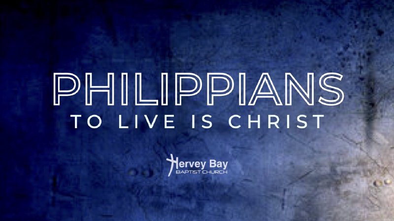 Philippians - To Live is Christ | Hervey Bay Baptist Church