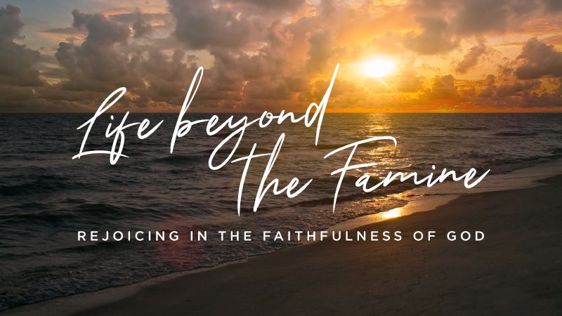 Life Beyond the Famine: Rejoicing in the Faithfulness of God | Pastor ...