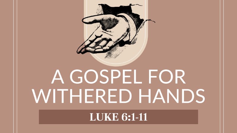 The Gospel for Withered Hands [Luke 6:1–11] | Foothills Fellowship ...