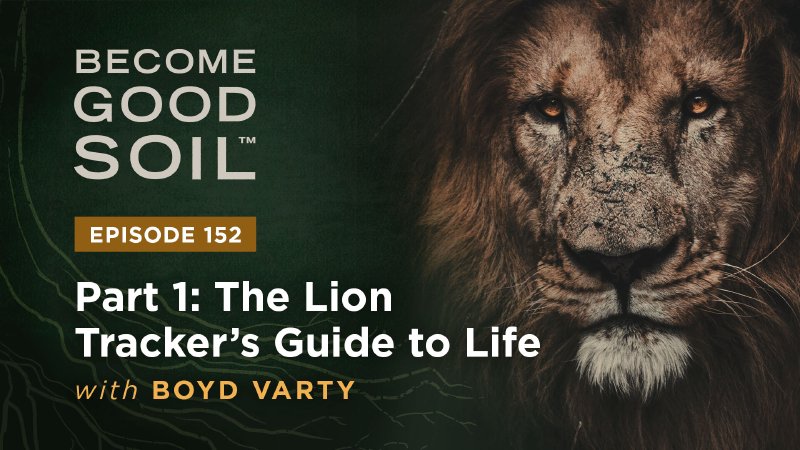 152: The Lion Tracker’s Guide to Life (Part 1) | Become Good Soil