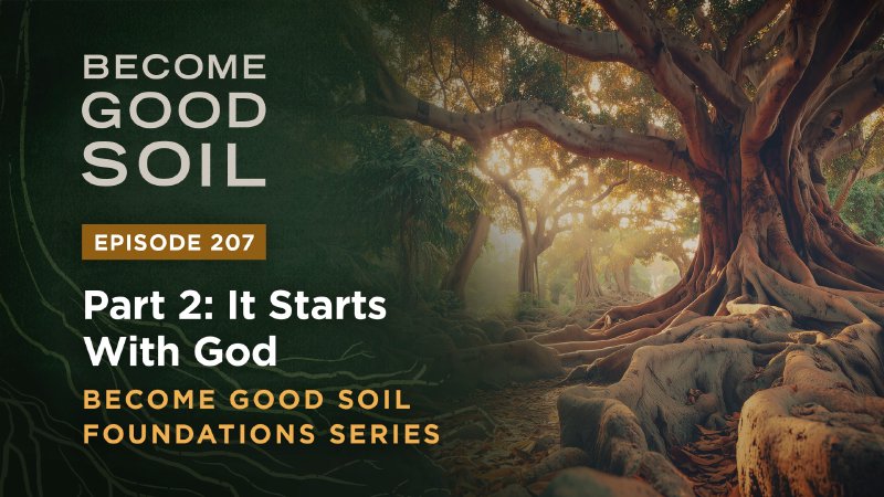 207: It Starts With God – Become Good Soil Foundations Series (Part 2 ...