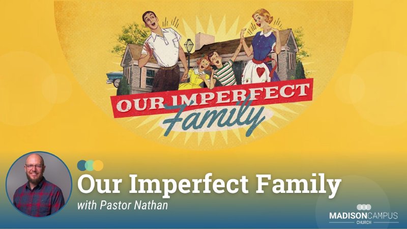 Our Imperfect Family - Part 4 (Sermon Only) | Madison Campus Church
