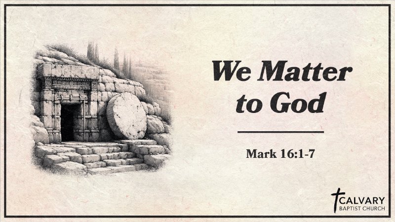 "We Matter to God" - Mark 16:1-7 | Calvary Baptist Church | Boise, ID