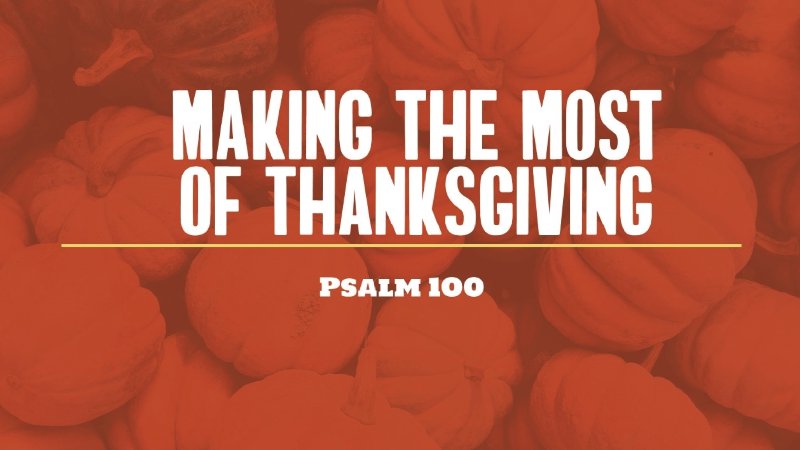 "Making The Most Of Thanksgiving" - Psalm 100 - AM | Oak Ridge Baptist ...