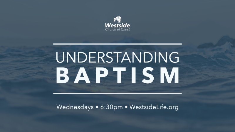 Why Baptism Is More Important Than We Realize | Westside Church of Christ