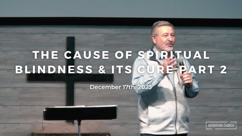 The Cause of Spiritual Blindness & It's Cure Part 2 | Adoration Church ...