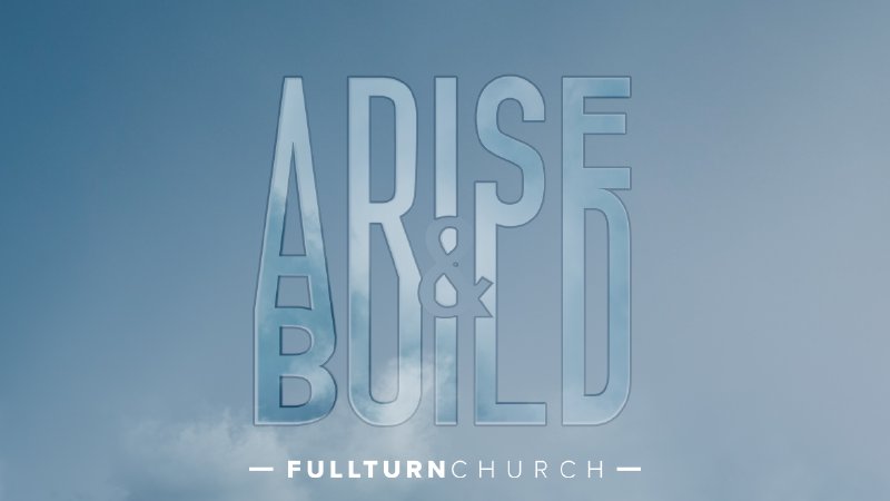Arise & Build | Part 3 | Radical Transformation | Full Turn Church