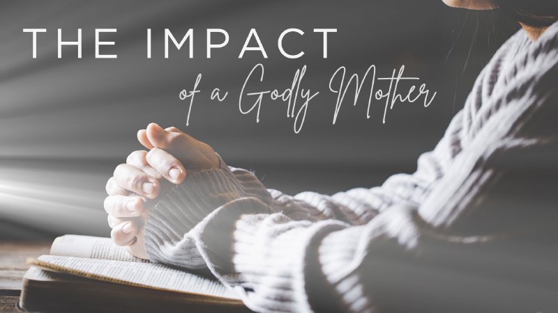 The Impact of a Godly Mother | Greater Lighthouse