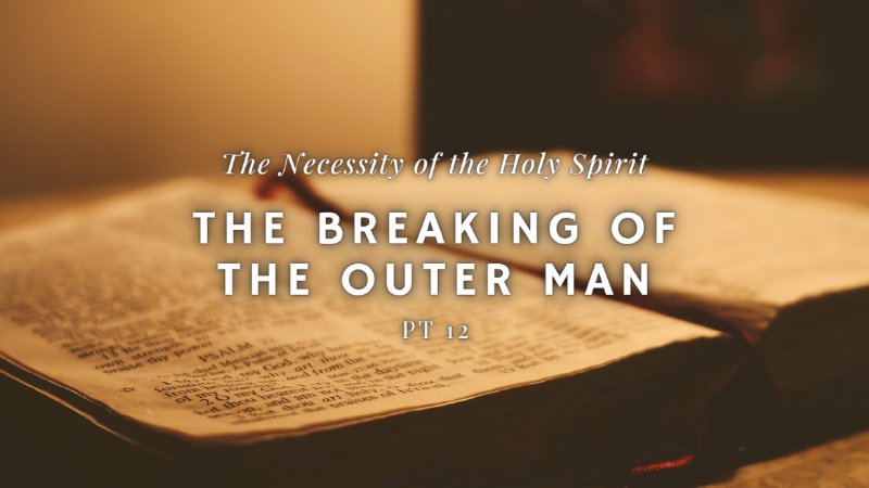 The Necessity of the Holy Spirit – Pt 12 The Breaking of the Outer Man ...