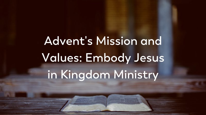 Advent's Mission and Values: Embody Jesus in Kingdom Ministry | Advent ...
