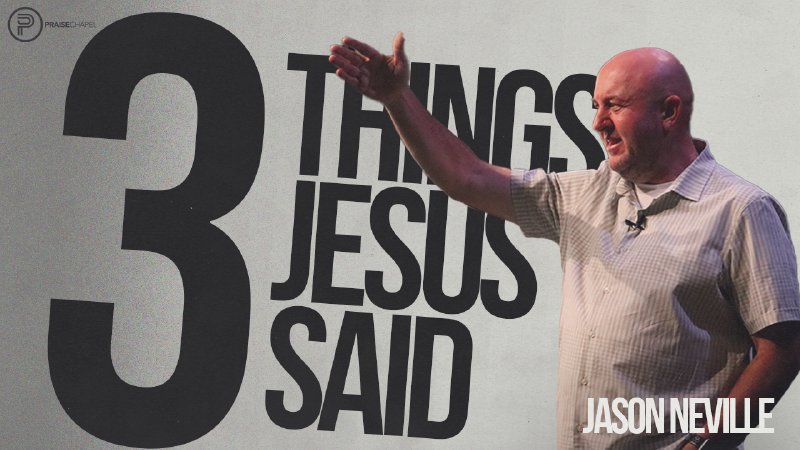 3 Things Jesus Said | Praise Chapel Christian Fellowship