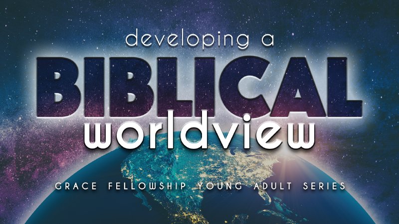 4 | Developing a Biblical Worldview | Grace Fellowship Church