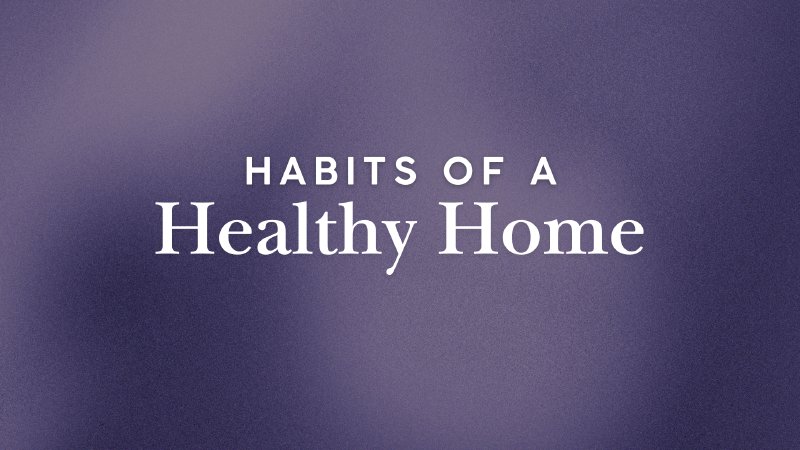 Habits of a Healthy Home | Community Christian Church - Fairfield ...