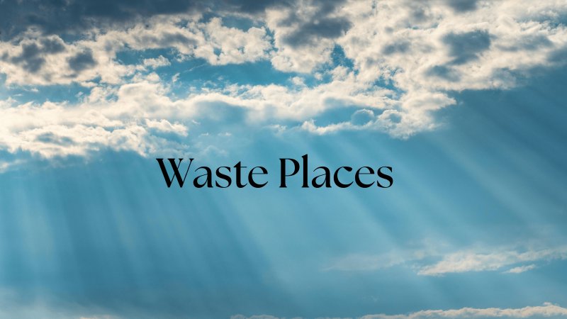Waste Places | www.lifeatpraise.org