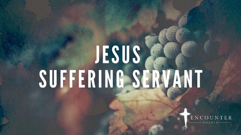 Jesus Suffering Servant | encounterchurchnapa.com