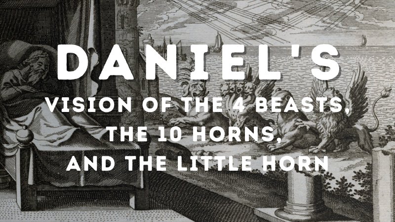 Daniel’s Vision of the 4 Beasts, the 10 Horns, and the Little Horn ...
