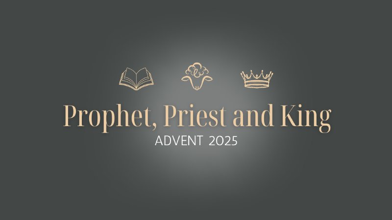 Prophet, Priest and King: Advent 2025 | Christ the True and Better ...