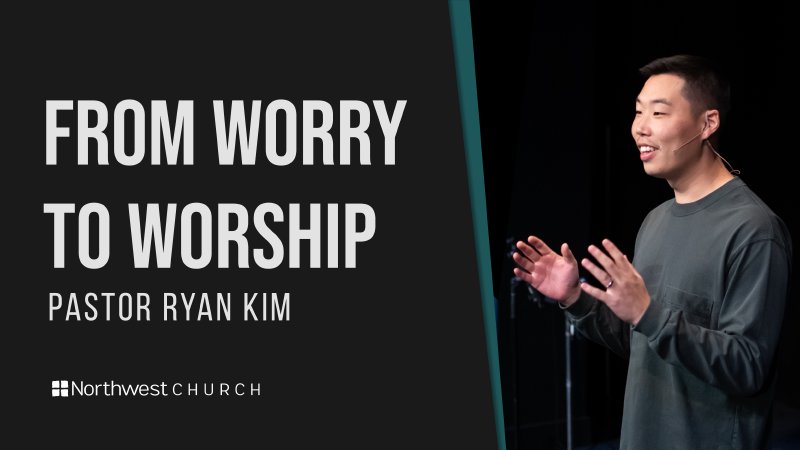 From Worry To Worship | Northwest Foursquare Church