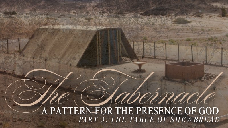 THE TABERNACLE: A PATTERN FOR THE PRESENCE OF GOD - PART 3: THE TABLE ...