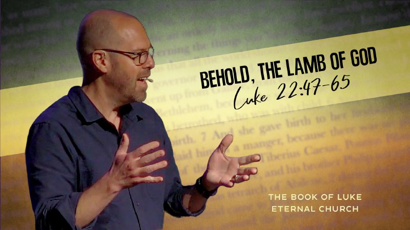 Luke 22:47-65 || “Behold, the Lamb of God” | Eternal Church