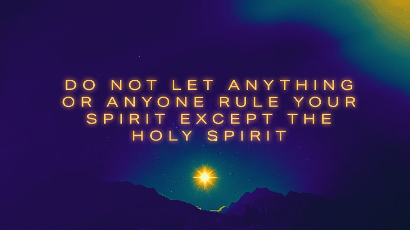 Do Not Let Anything Or Anyone Rule Your Spirit Except The Holy Spirit ...