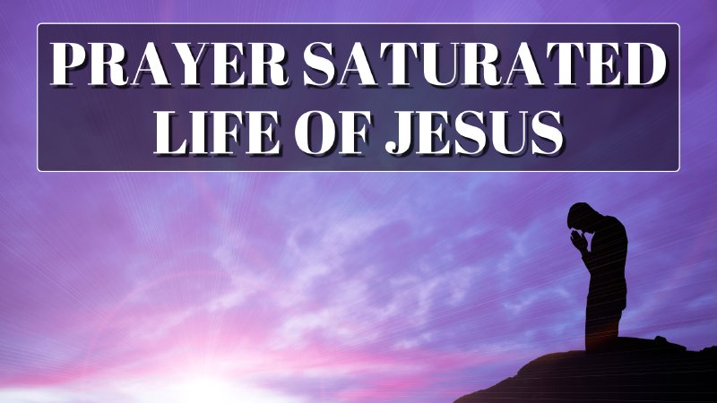 Prayer Saturated Life Of Jesus! | CTK Hope