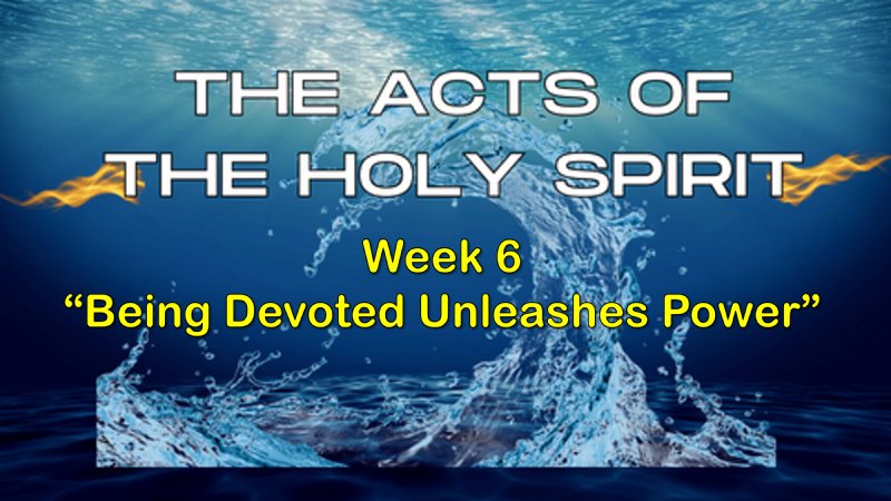 Week 6 The Acts of the Holy Spirit/ Being Devoted Unleashes Power ...