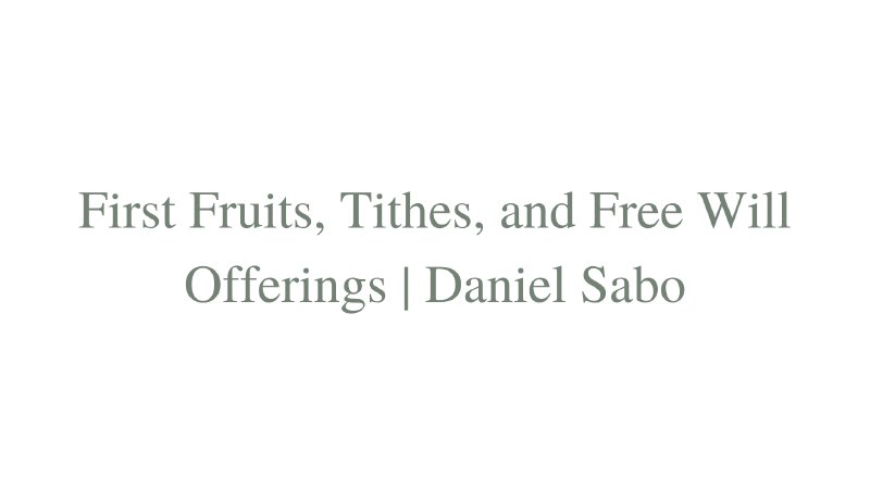 First Fruits, Tithes, and Free Will Offerings | Daniel Sabo | Woodland ...