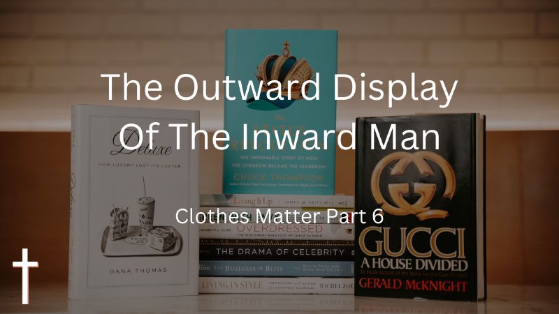 The Outward Display Of The Inward Man | Truth Church