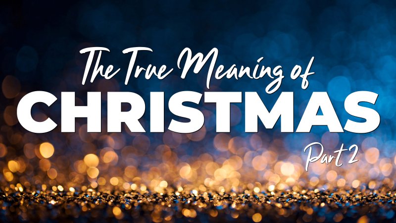 The True Meaning of Christmas –Part 2 | Family Church PC