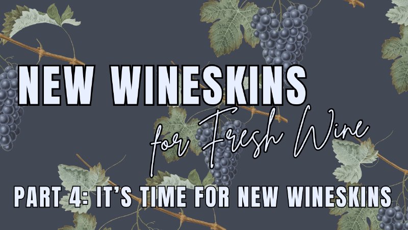 New Wineskins for Fresh Wine - Part 4 – "It’s time for our new Wineskin ...