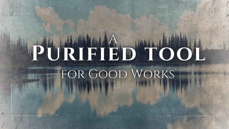 A Purified Tool for Good Works | Bethel Evangelical Baptist Church - FL