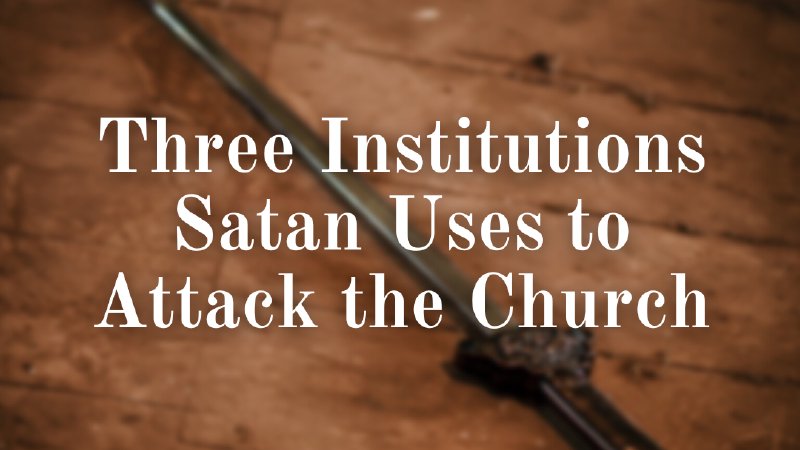 Three Institutions Satan Uses to Attack the Church | NEW CITY ...