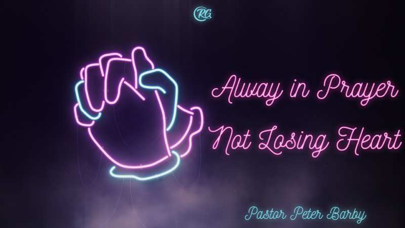 Always in Prayer Not Losing Heart | River Of Glory Church