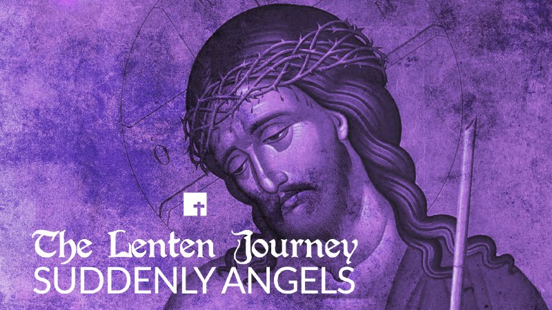 The Lenten Journey: Suddenly Angels | Word of Life Church
