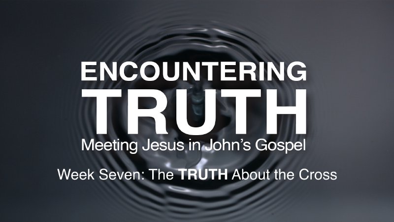 Session 7: The TRUTH About the Cross | Bible Study Media