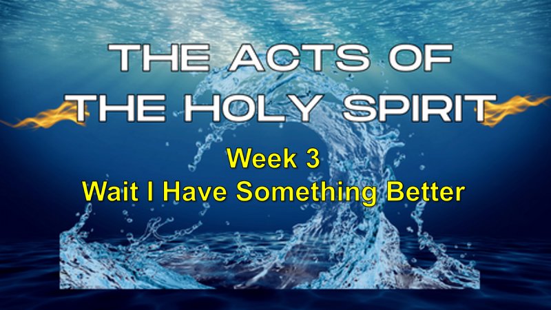 Week 3 The Acts of The Holy Spirit/ Wait I Have Something Better ...