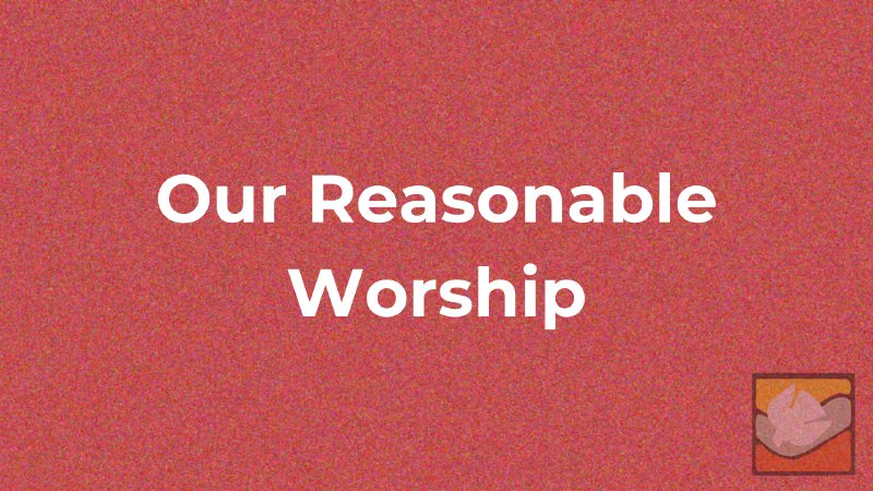 Our Reasonable Worship | Calvary Chapel Eau Gallie