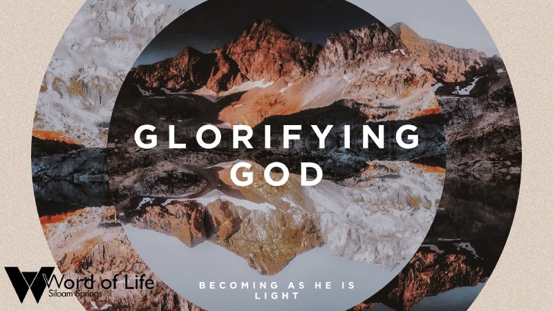 Glorifying God, Becoming as He is...Light | Word of Life Bentonville - AR