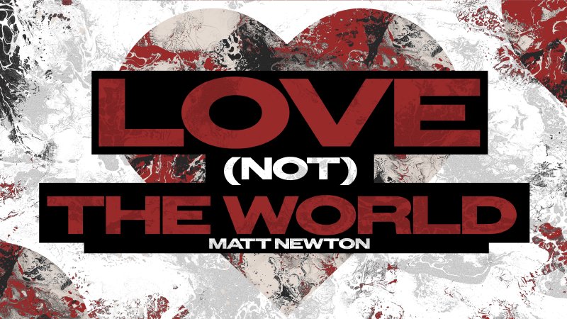 Love (not) the World | Pastor Matthew Newton | The Church Triumphant