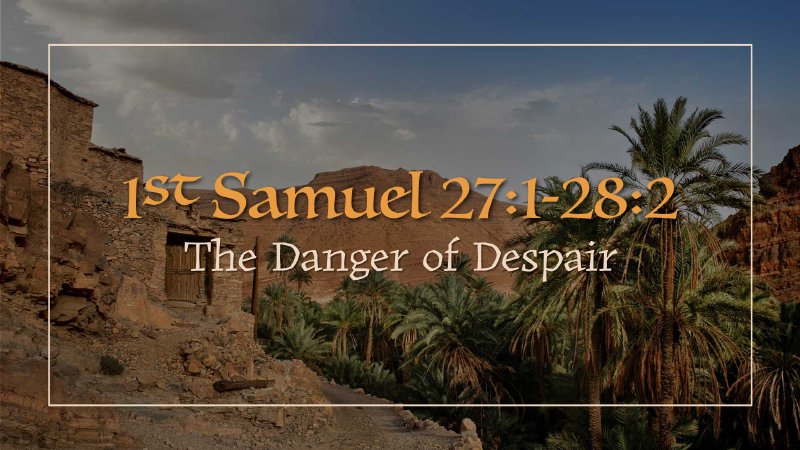1 Samuel 27:1-28:2 | The Danger of Despair - Pastor Jason Brown | The ...