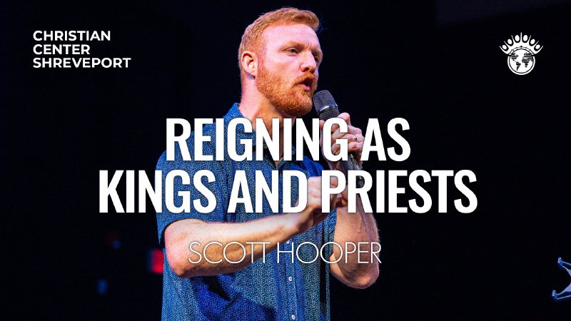Reigning as Kings and Priests | Scott Hooper | Christian Center of ...