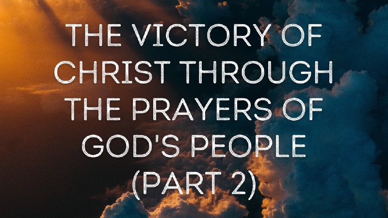 The Victory of Christ Through the Prayers of God's People (Part 2 ...