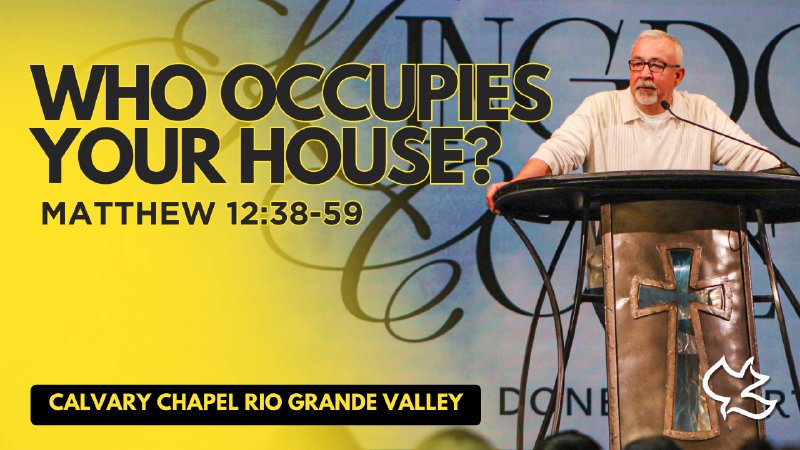 Matthew 12:38-50 - Who Occupies Your House | Calvary Chapel Rio Grande ...