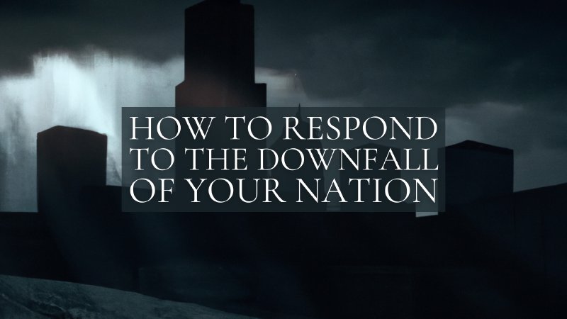 How to Respond to the Downfall of Your Nation | Anchor Bible Church