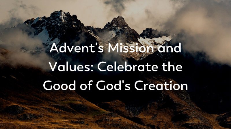 Advent's Mission and Values: Celebrate the Good of God's Creation ...