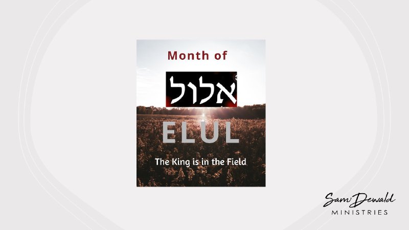 The Month of Elul - The King is in your Field | Sam Dewald Ministries