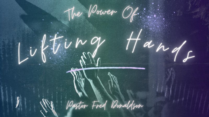 The Power Of Lifting Hands | Desert Chapel
