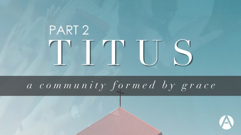Titus Part 2: Grace Informed Discipleship | Antioch Wichita
